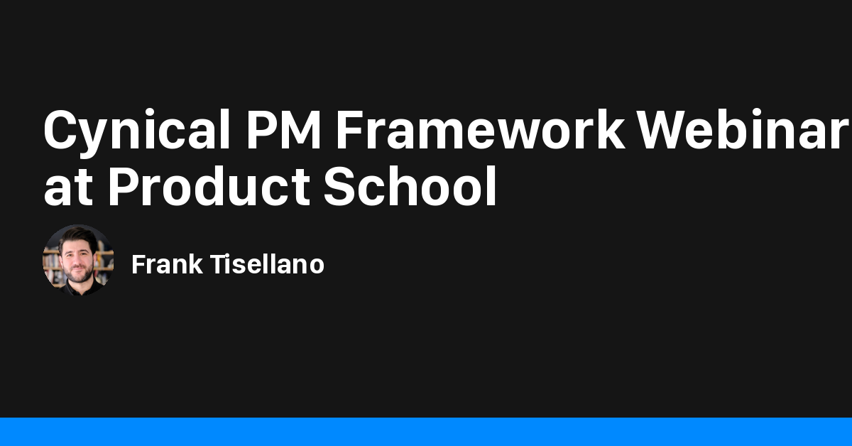 Cynical PM Framework Webinar at Product School | Frank Tisellano